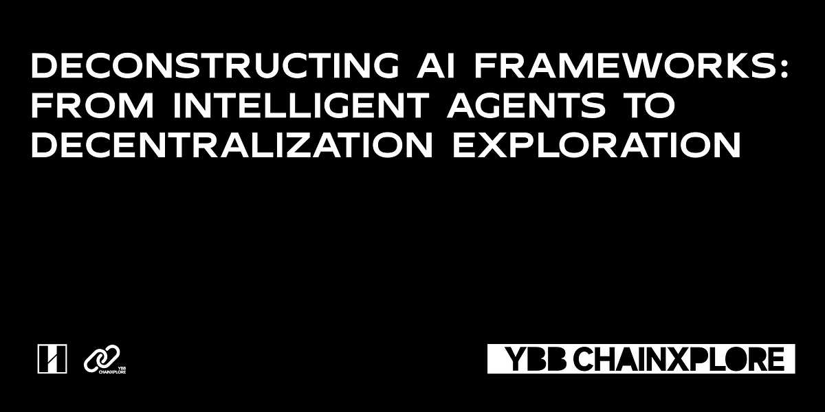 Deconstructing AI Frameworks: From Intelligent Agents to Decentralization Exploration | by YBB ...