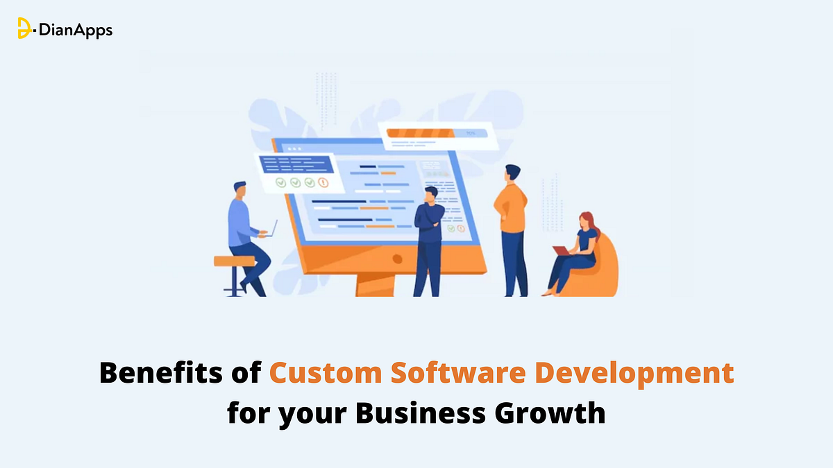 Benefits of Custom Software Development for your Business Growth | by ...