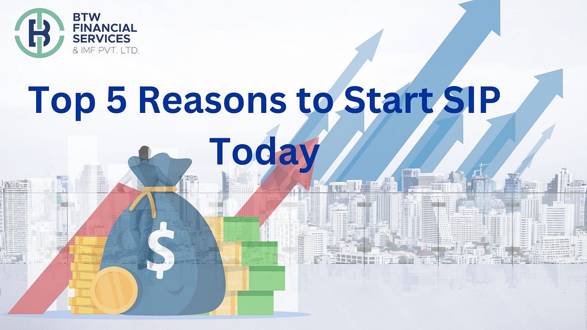 Top 5 Reasons to Start SIP Today: A Smart Investment Move | by BTW ...