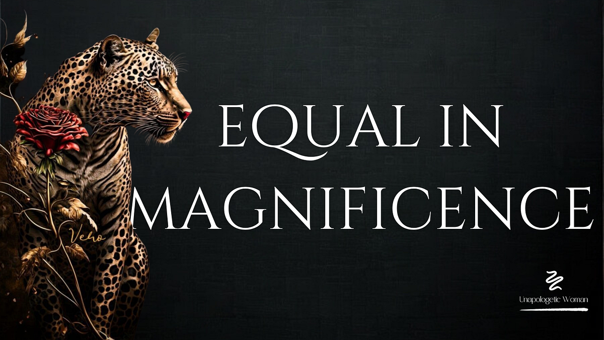 Equal in Magnificence. Embrace Your Unapologetic Greatness… | by Elle ...