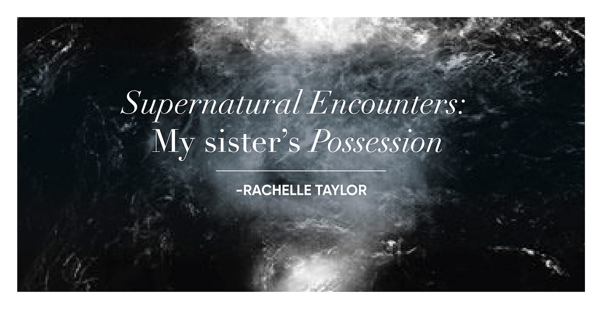 Supernatural Encounters: My Sister’s Possession | by Rachelle Taylor ...