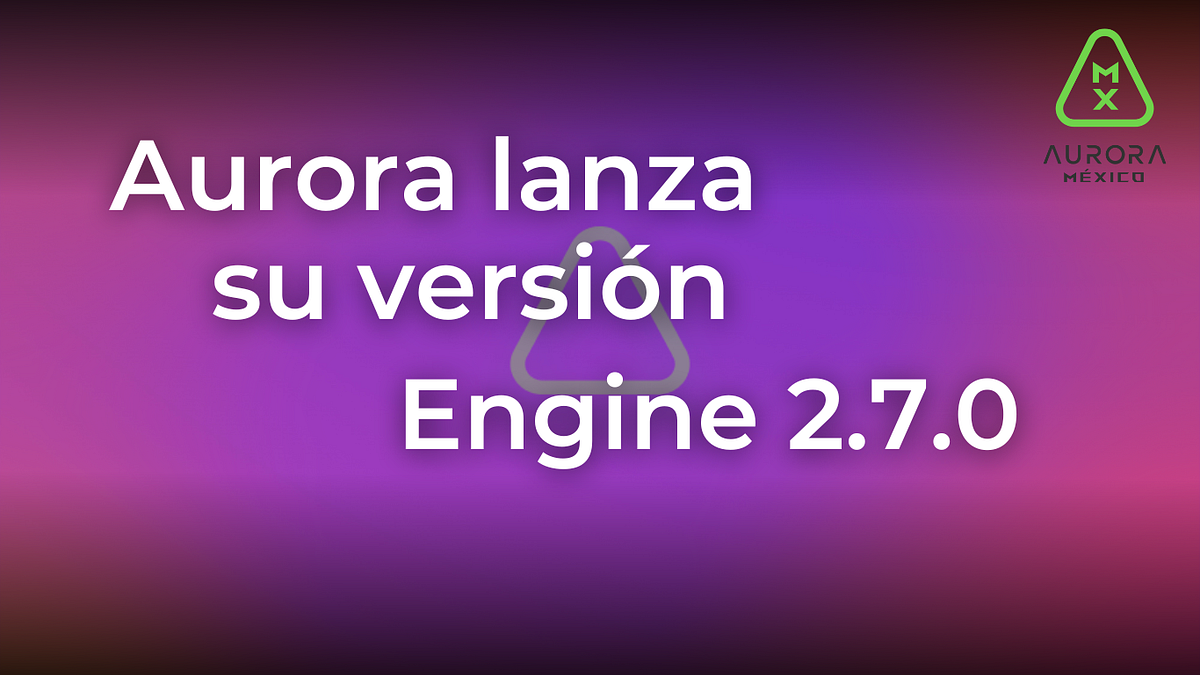 Aurora lanza su versión Engine 2.7.0 | by Aurora México | Medium