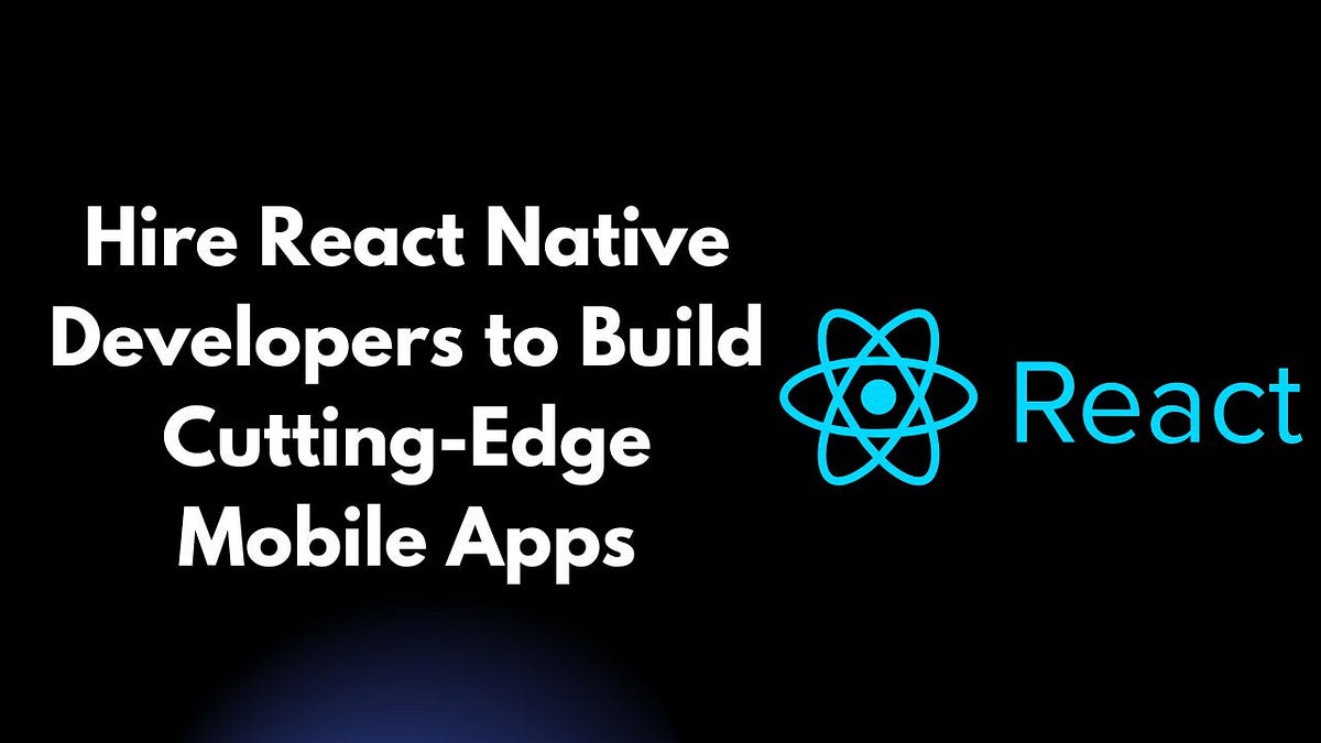 Hire React Native Developers to Build Cutting-Edge Mobile Apps | by ...