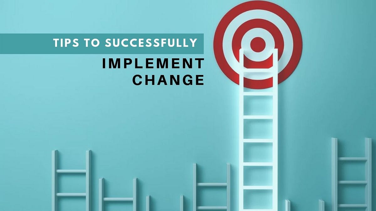 Tips To Successfully Implement Change | by Prajakta Patki | Medium