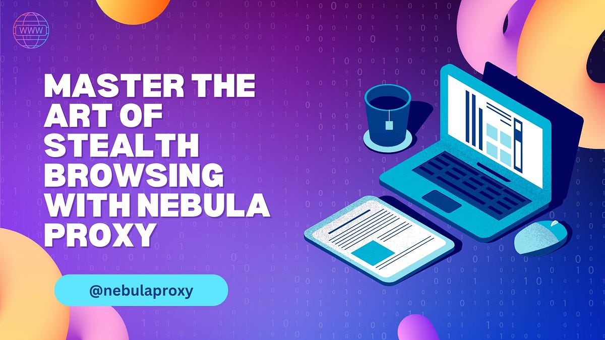 Master the Art of Stealth Browsing with Nebula Proxy | by Margert | Aug ...