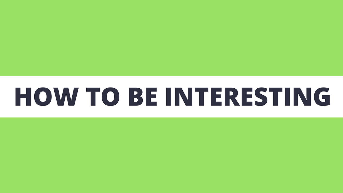 HOW TO BE INTERESTING. How to be interesting? Tough question… | by ...