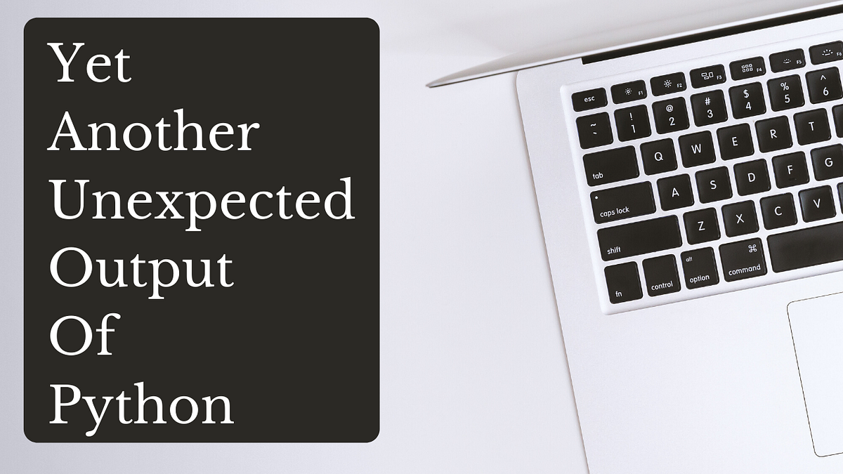 Yet Another Unexpected Output Of Python | by Simran | Medium