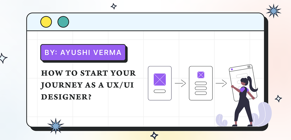 How to start your journey as a UX/UI Designer? | by Ayushi Verma | Medium