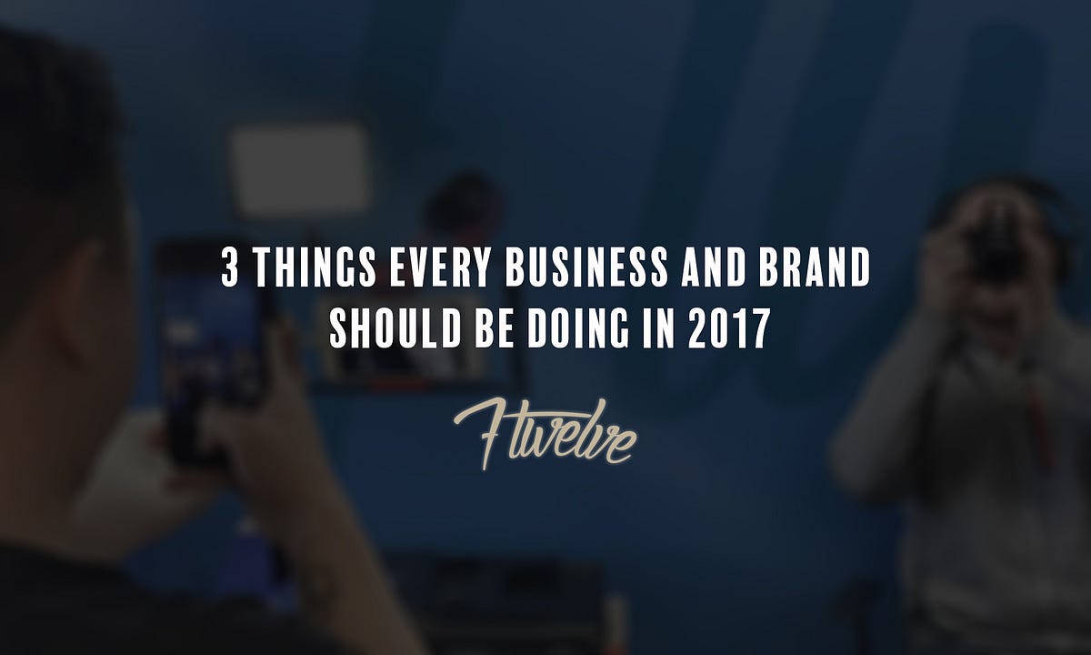 3 Things Every Business and Brand Should Be Doing in 2017 | by 7twelve ...
