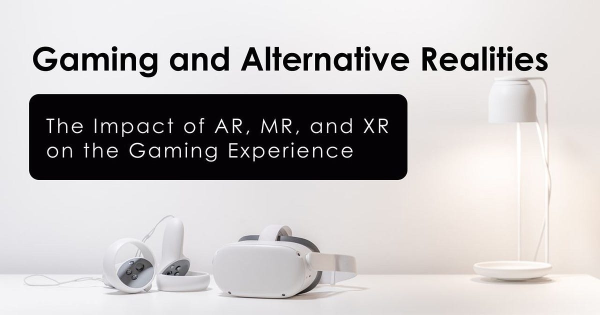 Gaming and Alternative Realities: The Impact of AR, MR, and XR on the ...