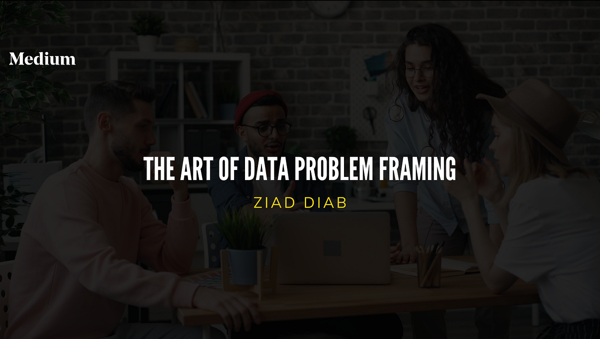 The Art of Data Problem Framing. There’s a saying in consulting: “If ...