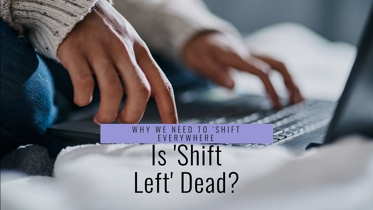 Is ‘Shift Left’ Dead? Why We Need to ‘Shift Everywhere | by Chaitali ...