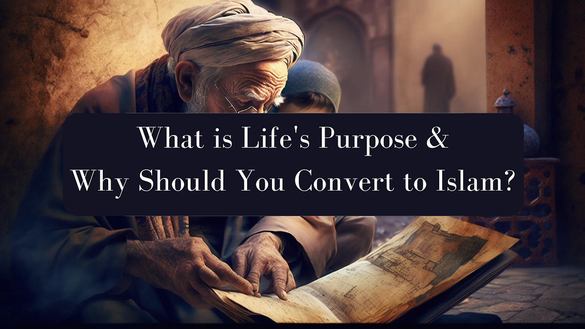 What is Life’s Purpose, and Why Should You Convert to Islam? | by The ...