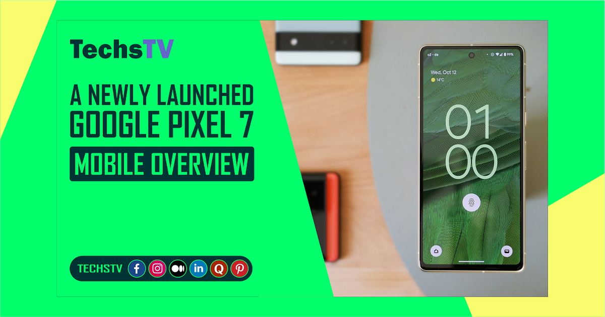 A Newly Launched Google Pixel 7 Mobile Overview - TechsTV - Medium