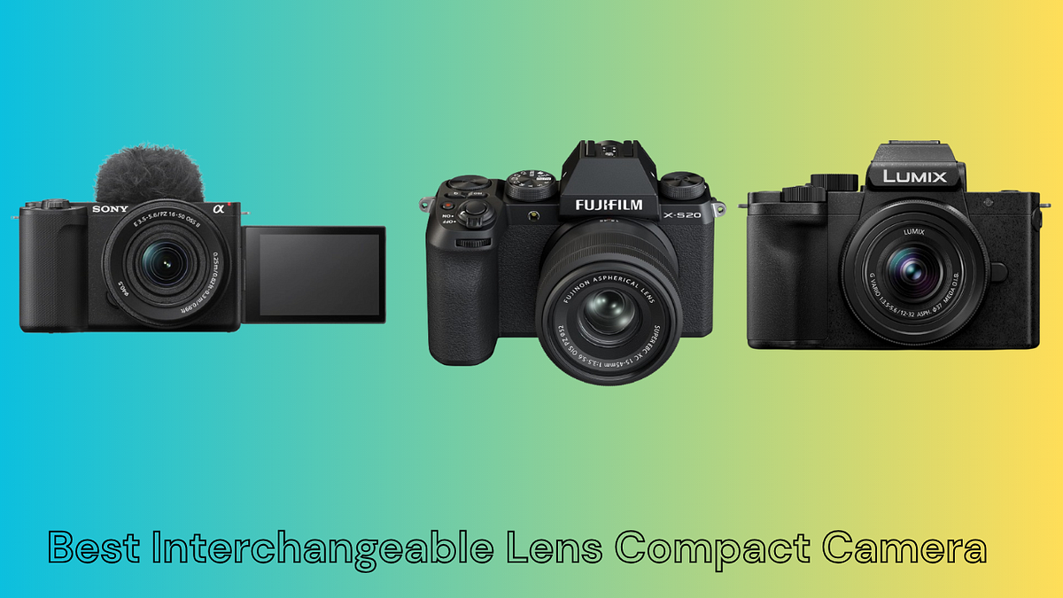 Best Interchangeable Lens Compact Camera | by Sharon Advik | Medium