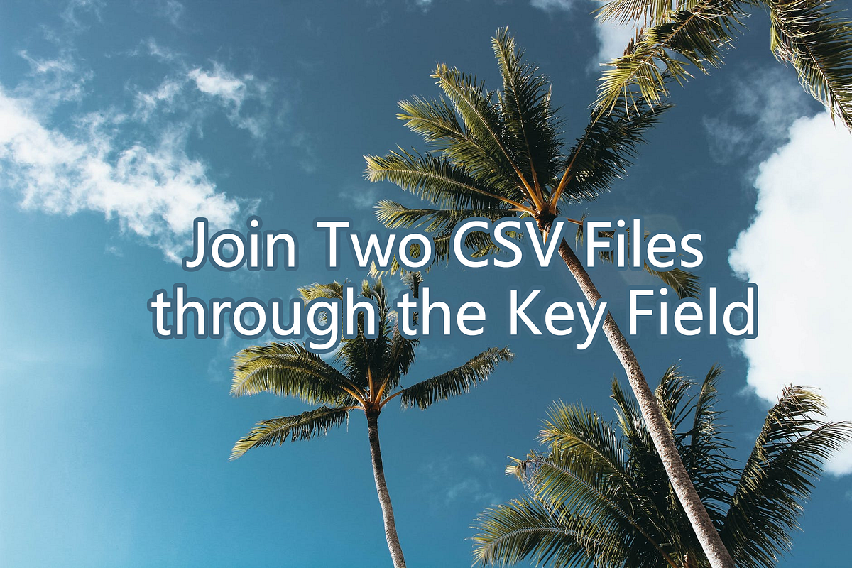 Join Two CSV Files through the Key Field - chuxin huo - Medium