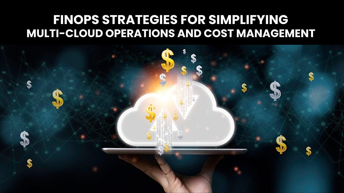 FinOps Strategies for Simplifying Multi-Cloud Operations and Cost Management | by Anna Mathew ...