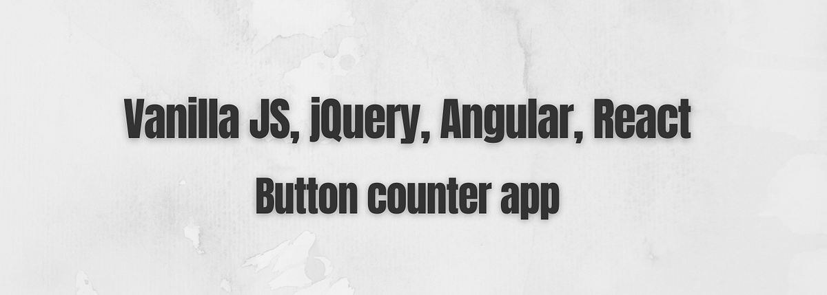 Button counter application in Vanilla JS, jQuery, Angular, and React | Tech Tonic