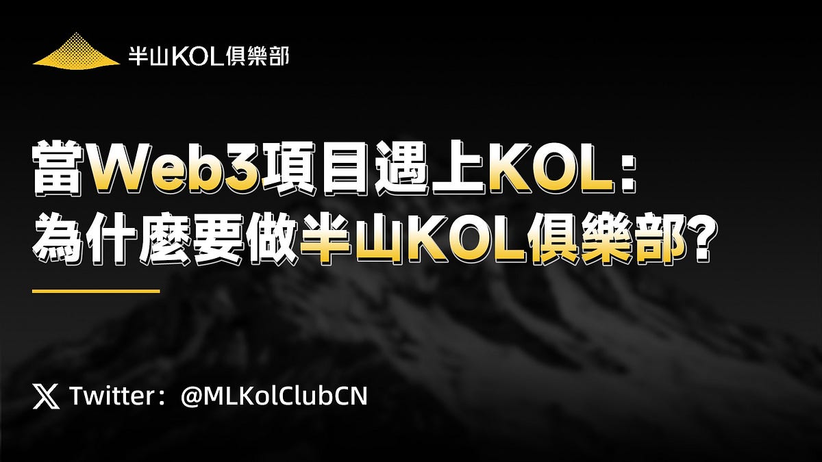 当Web3项目遇上KOL：为什么要做半山KOL俱乐部？ - ML Kol Club - Medium