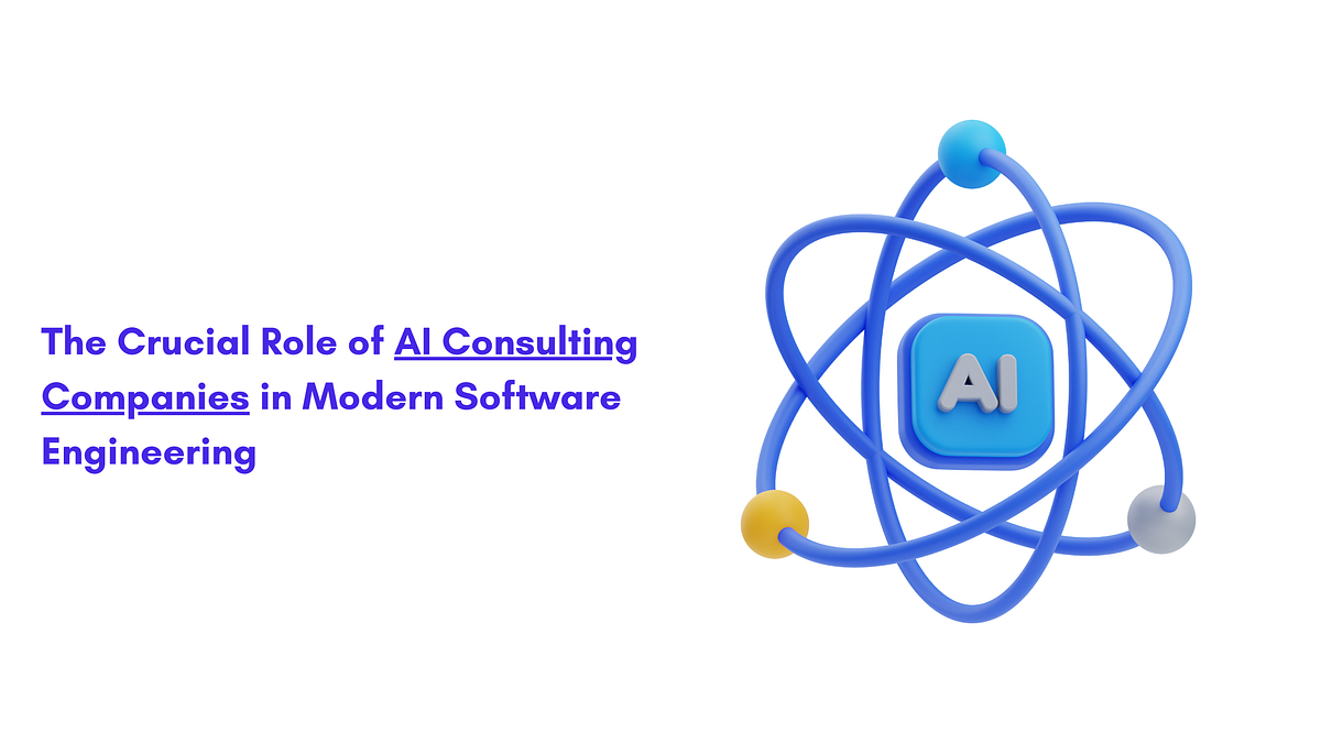 The Crucial Role of AI Consulting Companies in Modern Software ...