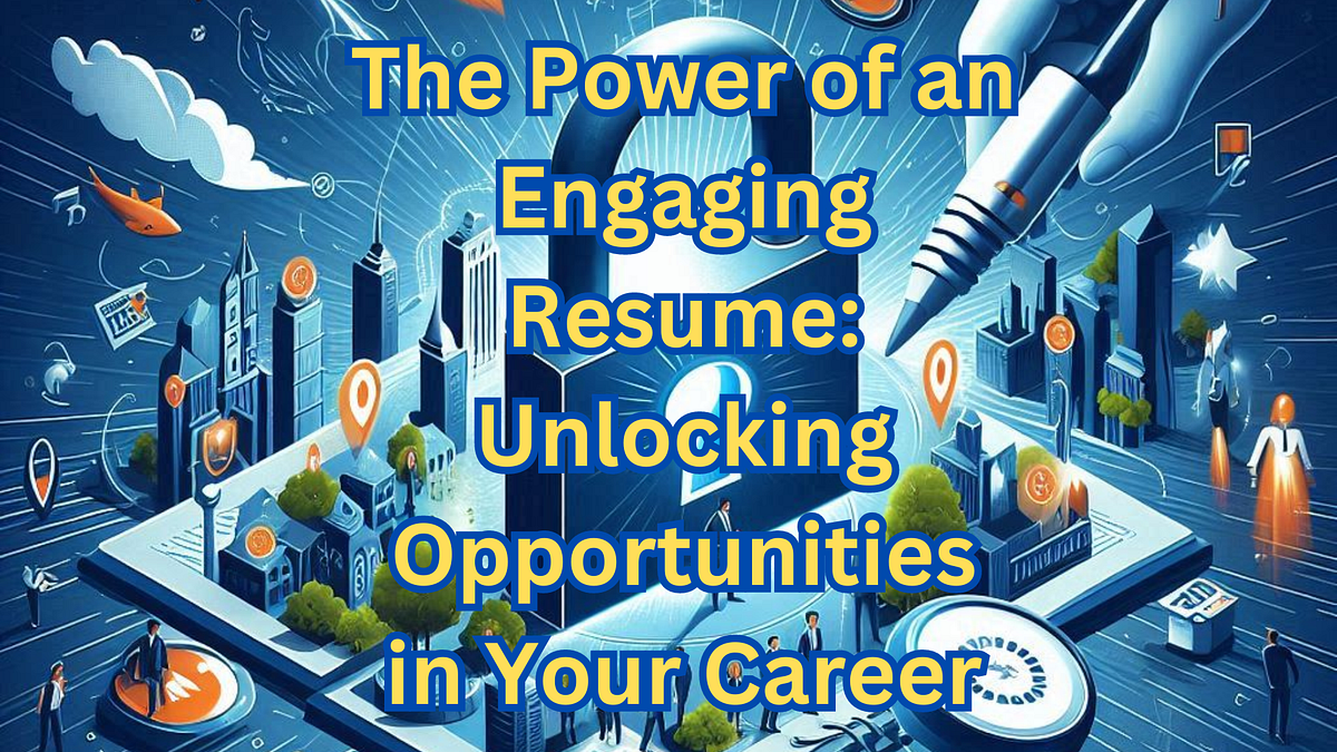 The Power of an Engaging Resume: Unlocking Opportunities in Your Career ...