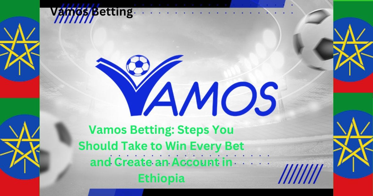 Vamos Betting: Steps You Should Take to Win Every Bet and Create an Account in Ethiopia ...