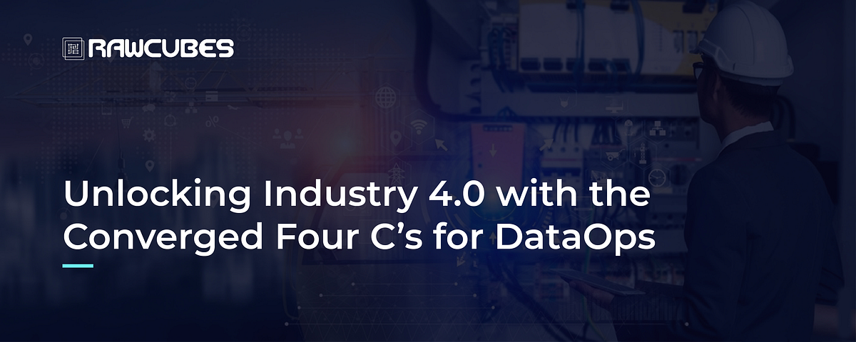 Unlocking Industry 4.0 with the Converged Four C’s for DataOps - Rawcubes industry 4.0 - Medium