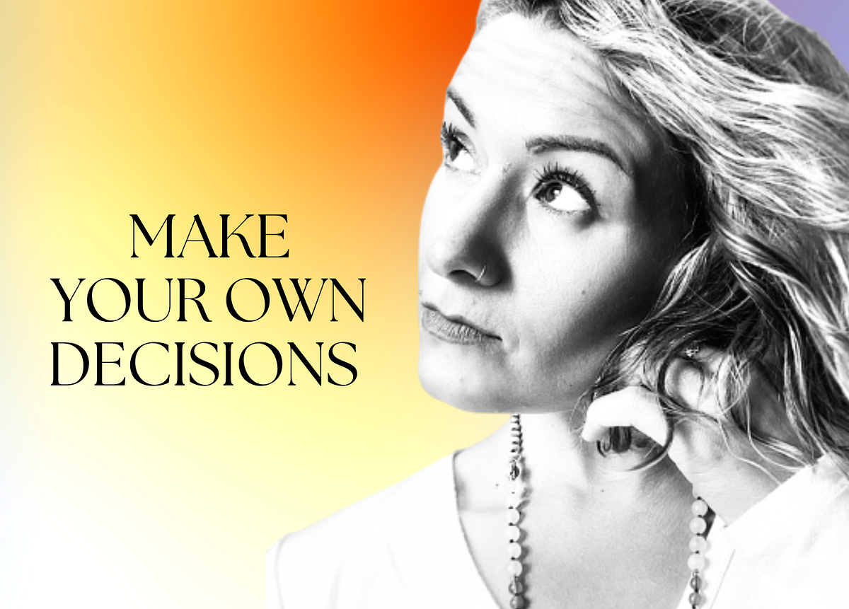 Make Your Own Decisions. It’s YOUR Life | by Ahna Hendrix | Medium