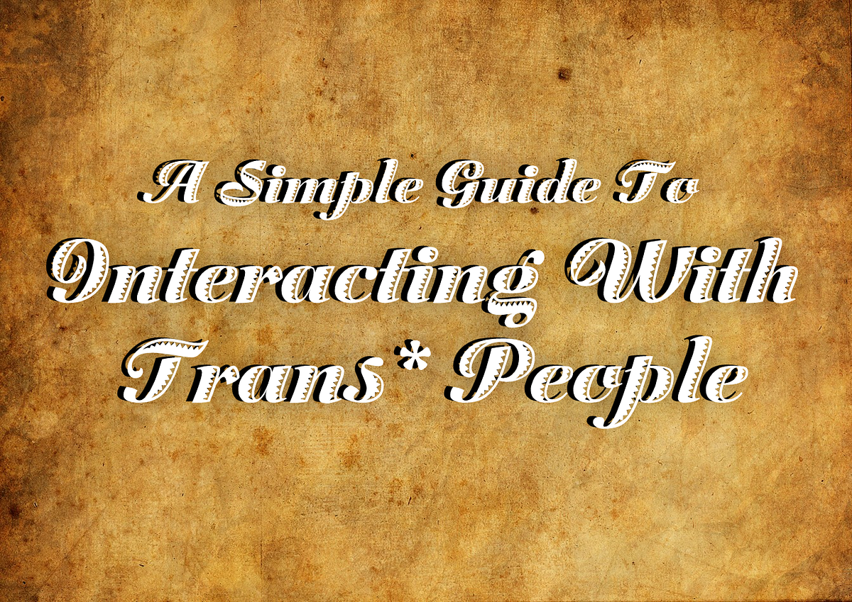 A Simple Guide To Interacting With Trans* People | by Phaylen Fairchild ...
