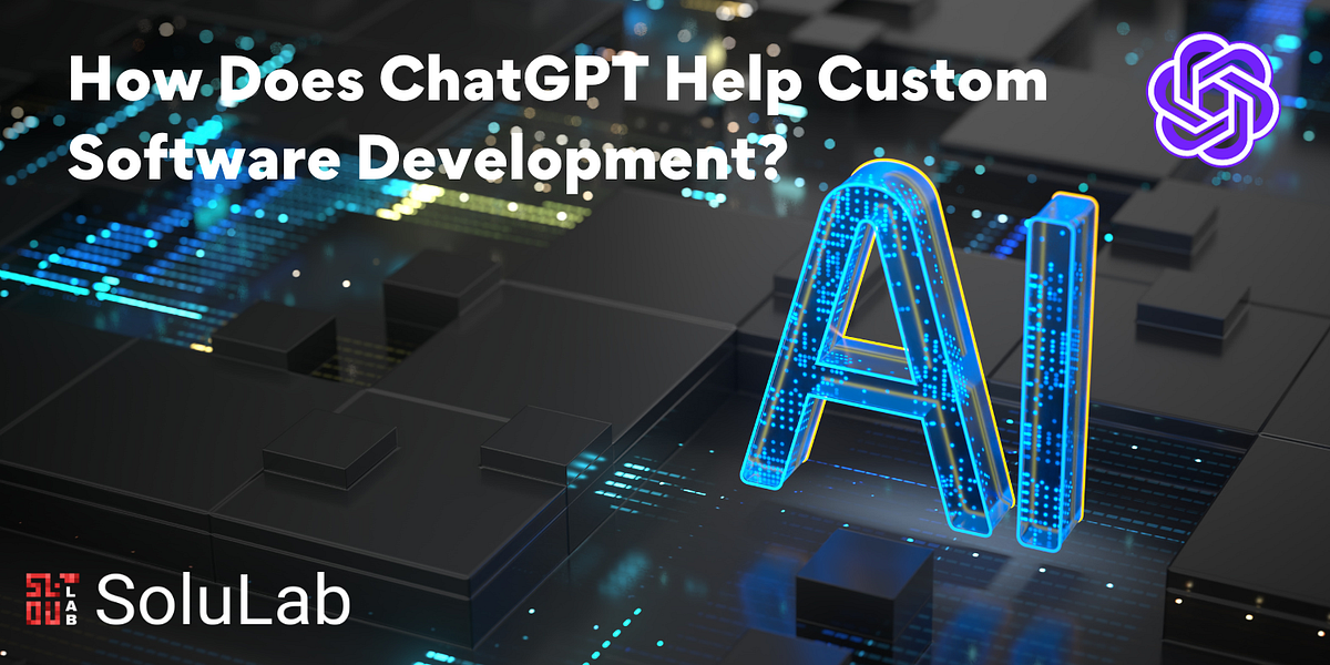 How Does ChatGPT Help Custom Software Development? | by SoluLab | Medium
