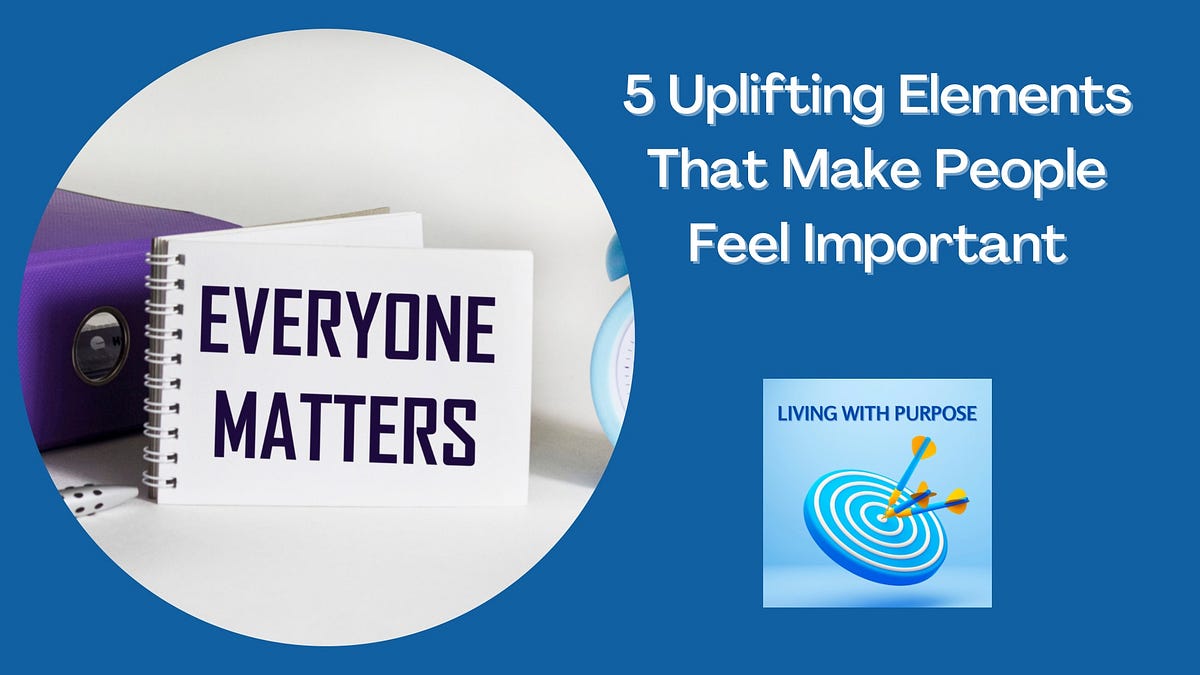 5 Uplifting Elements. That Make People Feel Important | by Anthony M ...