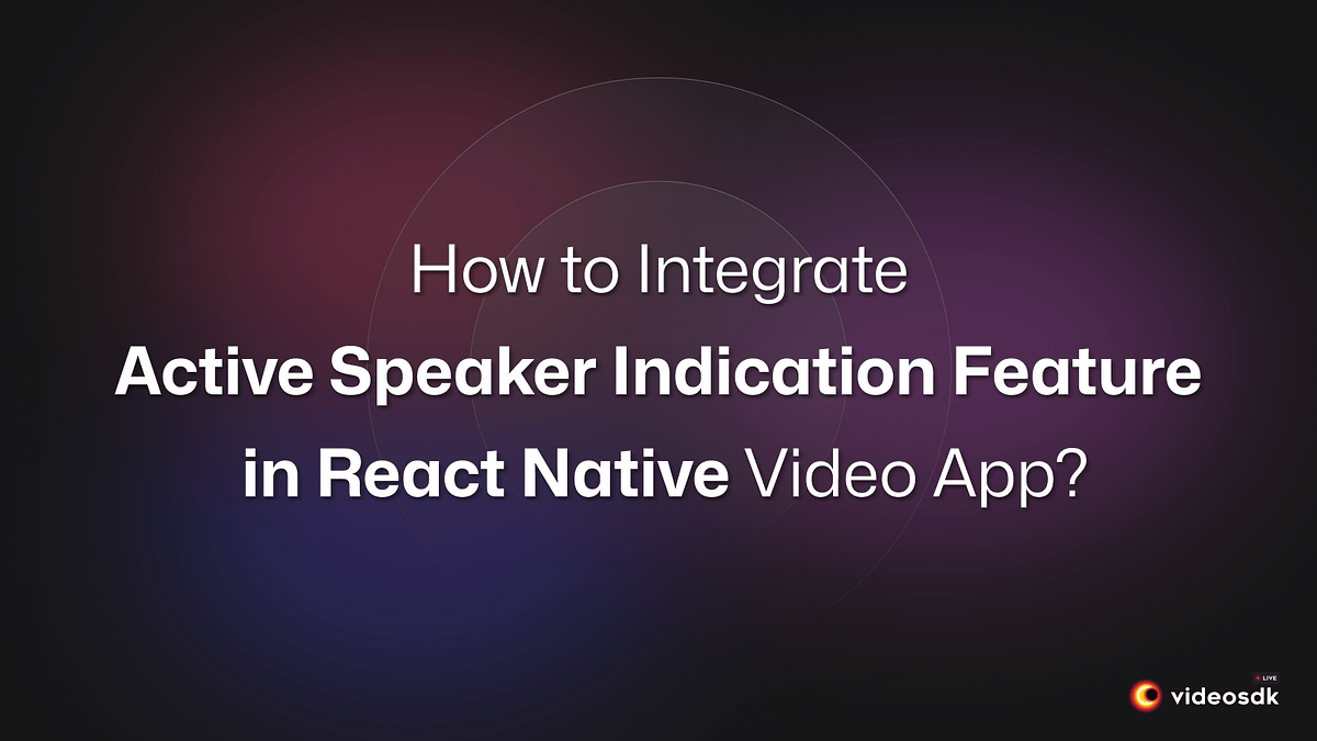 How to Integrate Active Speaker Indication in React Native Video Calling App for Android ...