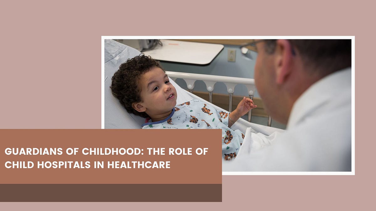 Guardians of Childhood: The Role of Child Hospitals in Healthcare | by ...