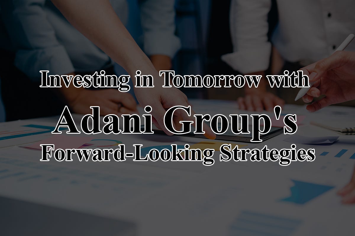 Investing in Tomorrow with Adani Group’s Forward-Looking Strategies ...