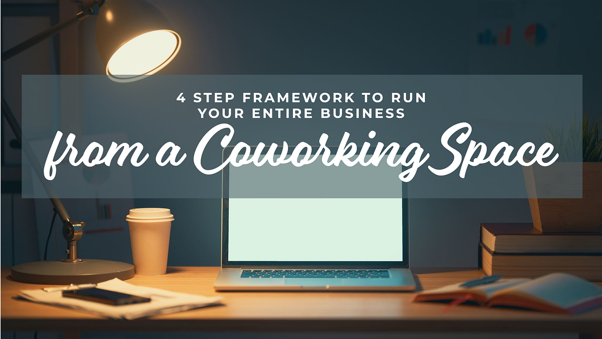 4 Step Framework to Run Your Entire Business from a Coworking Space ...