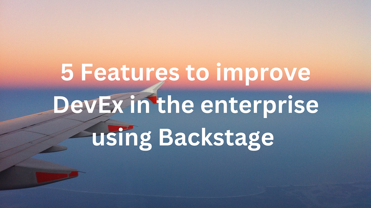 5 Features to improve DevEx in the enterprise using Backstage | by Soulaiman Ghanem | Elia Group ...