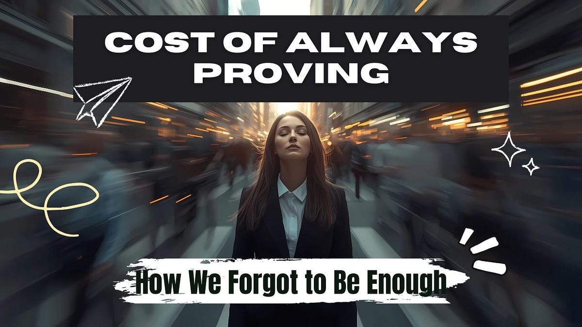 The Cost of Always Proving: How We Forgot to Be Enough | by Ho Thao My ...