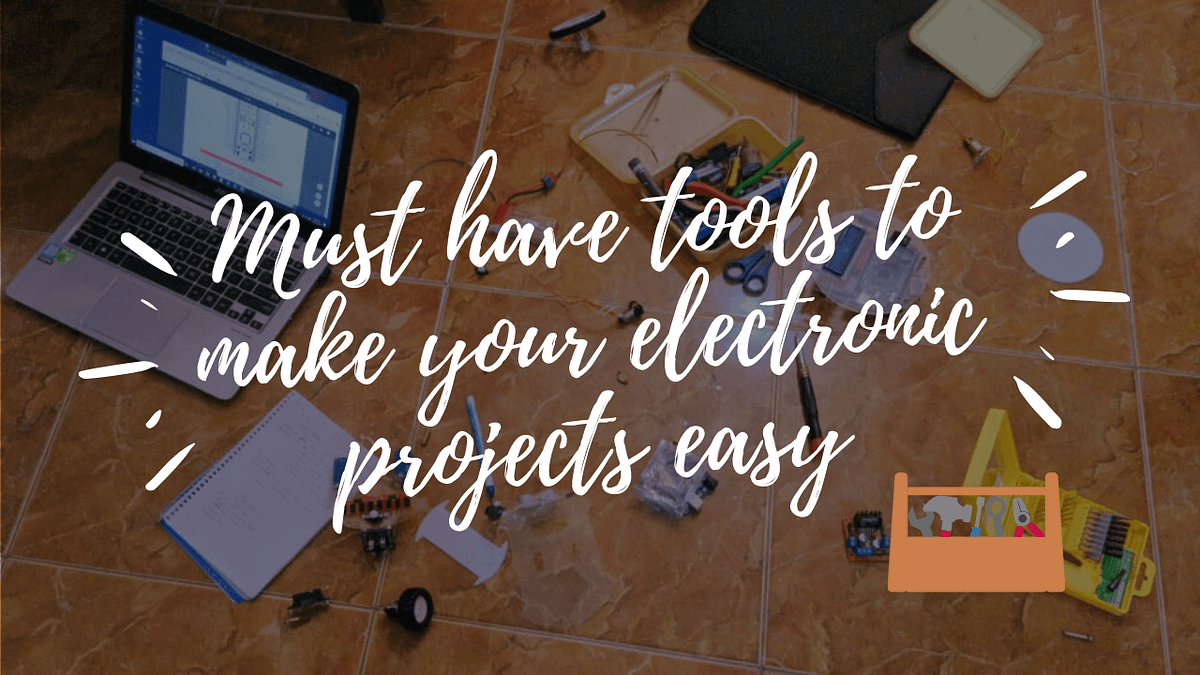 Must have tools to make your electronic projects easy 🧰 | by Deepana ...