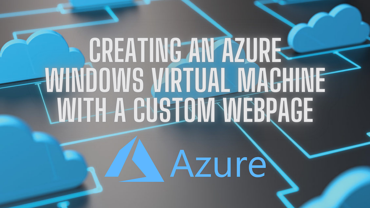 Creating an Azure Windows Virtual Machine with a Custom Webpage | by Chanel | FAUN.dev ...