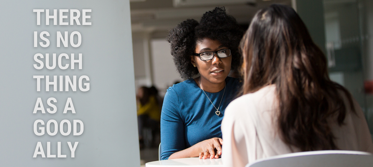 There is No Such Thing As A Good Ally | by Aja Davis | Medium