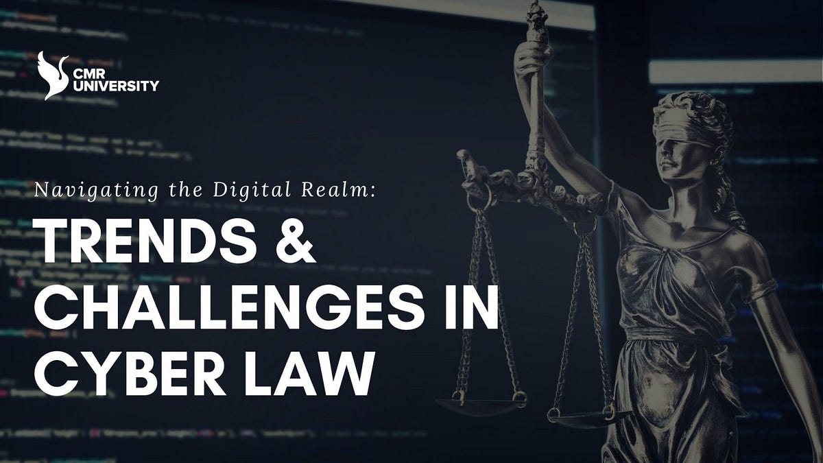 Navigating the Digital Realm: Trends and Challenges in Cyber Law - CMR ...