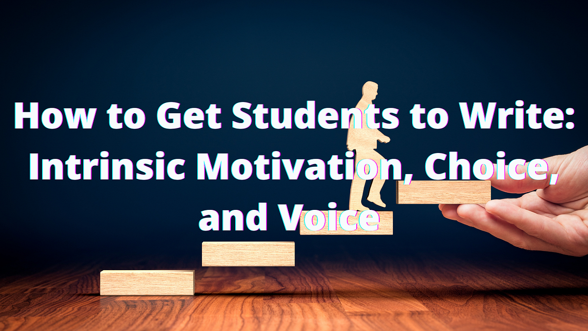 How to Get Students to Write: Intrinsic Motivation, Choice, and Voice ...