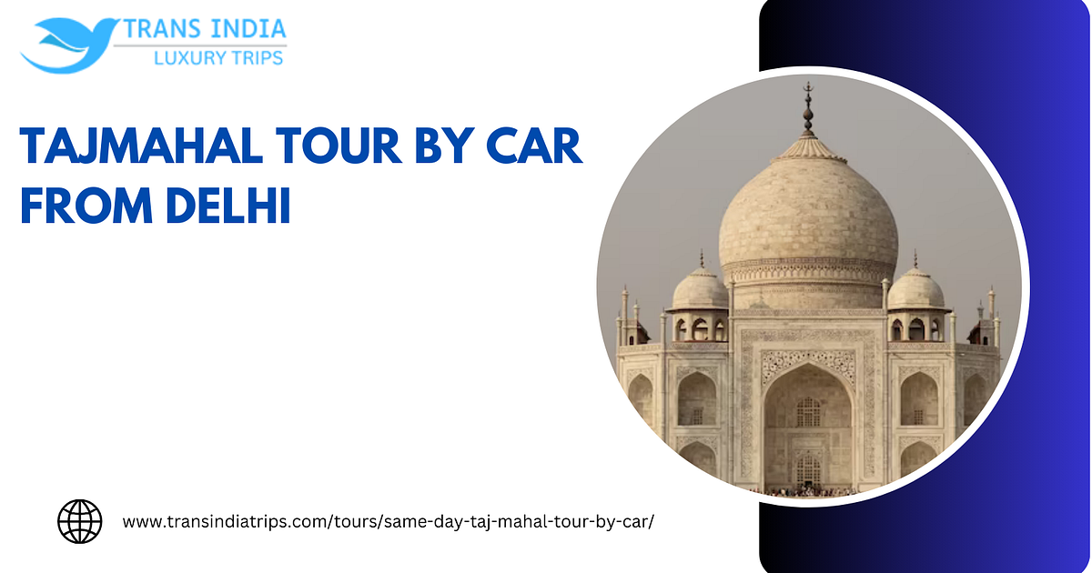 Taj Mahal Tour by Car from Delhi. Introduction | by Transindiatrips ...
