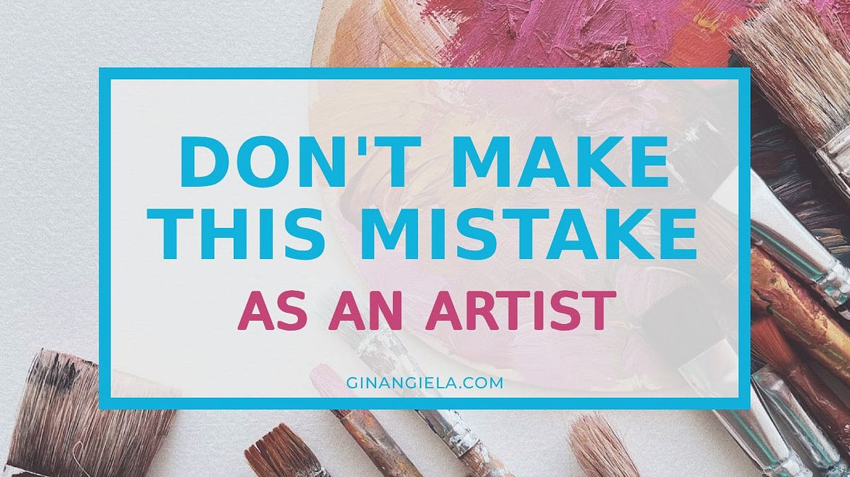 Don’t Make This Mistake As An Artist | GinAngieLa.com | Medium