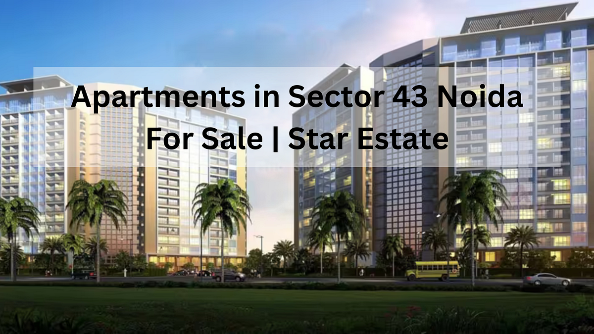 Apartments in Sector 43, Noida For Sale | Star Estate | by Afira Rehman ...