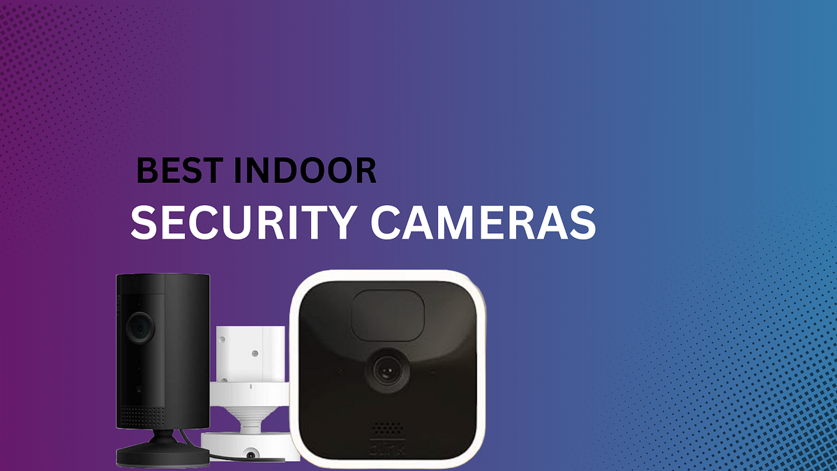 Picking the perfect indoor security camera: A Simple Guide | by INS ...