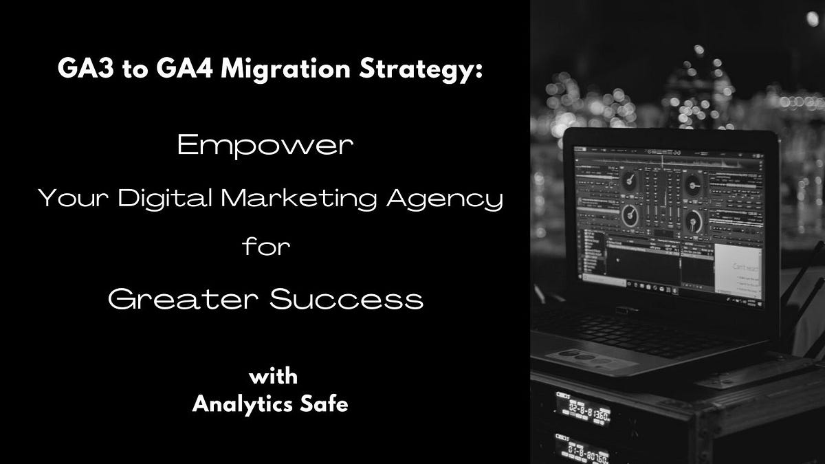GA3 to GA4 Migration Strategy: Empower Your Digital Marketing Agency for Greater Success with ...