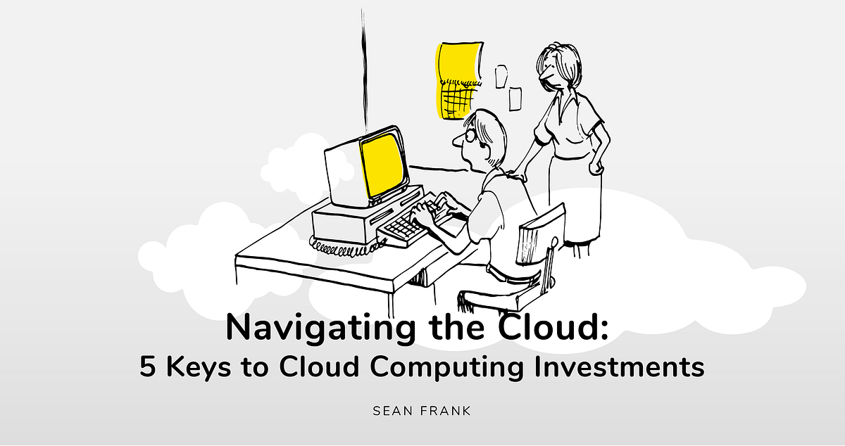 Navigating the Cloud: 5 Keys to Cloud Computing Investments | by Sean ...