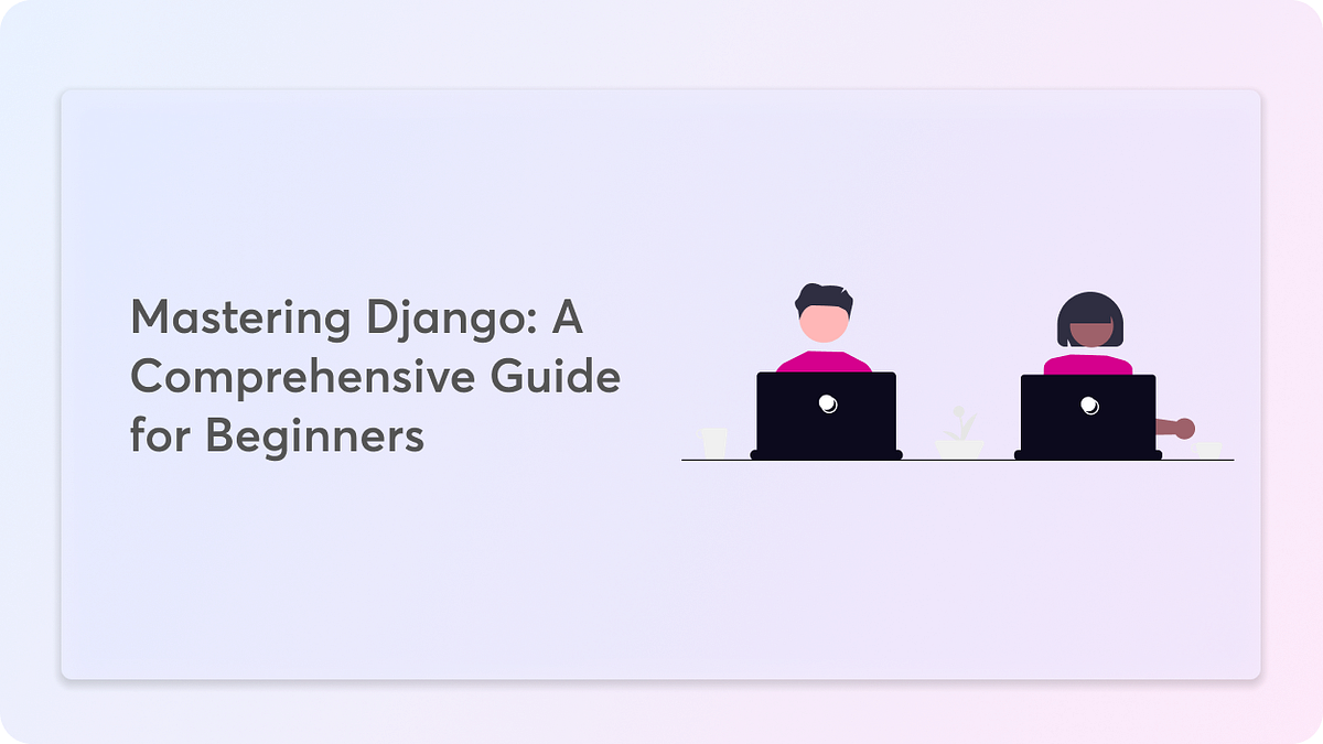 Mastering Django A Comprehensive Guide For Beginners By Startxlabs Technologies Medium 6961