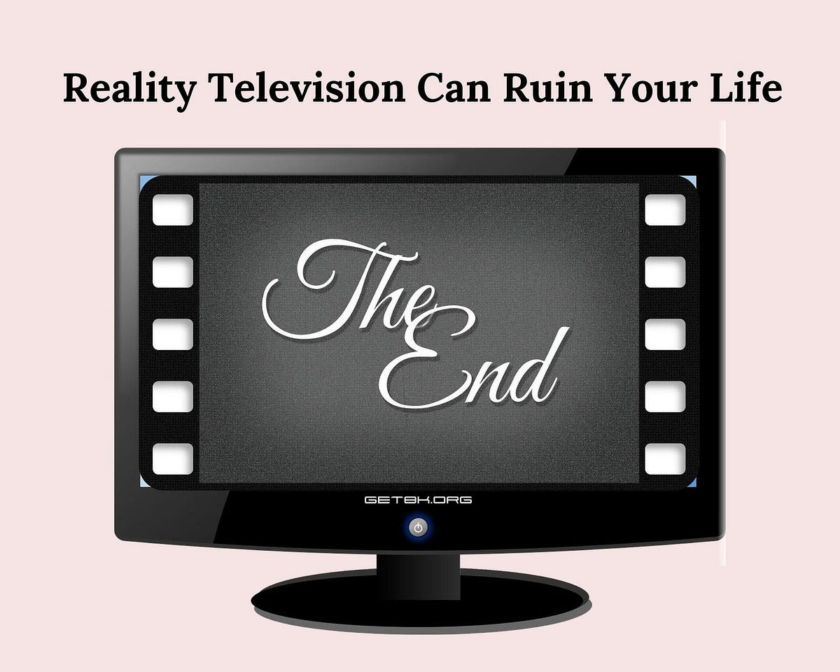 Reality Television Can Ruin Your Life | by Tricia L. | Medium